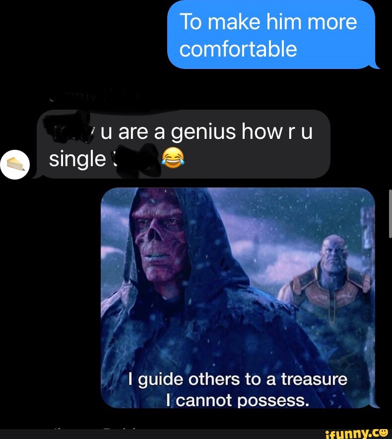 To make him more comfortable U are a genius how r u single es guide ...