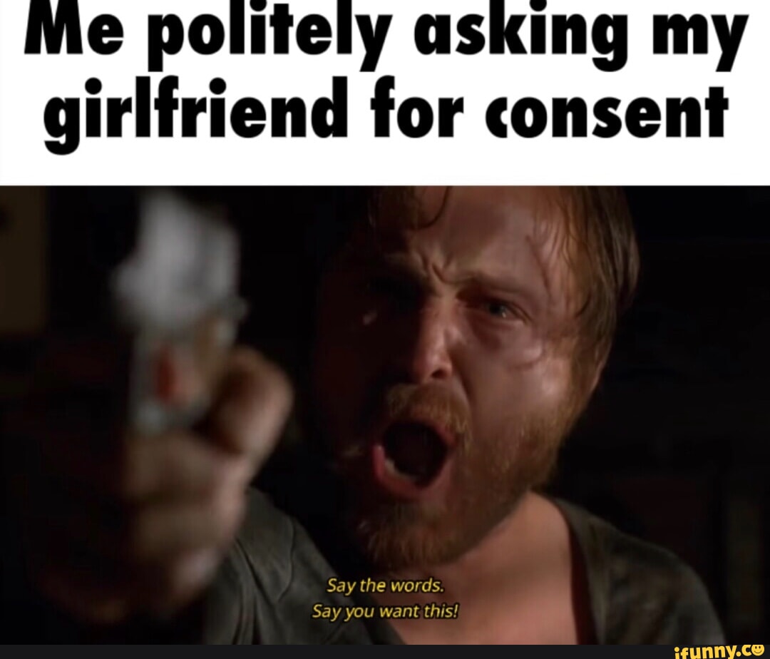 E politely asking my riend for consent Say the words. Say you want this ...