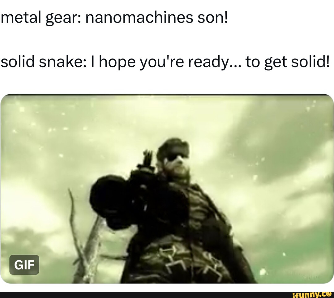 Metal gear: nanomachines son! solid snake: I hope you're ready... to get solid! - iFunny