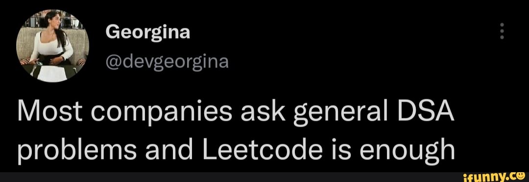 Georgina @devgeorgina Most companies ask general DSA oroblems and Leetcode is enough - iFunny