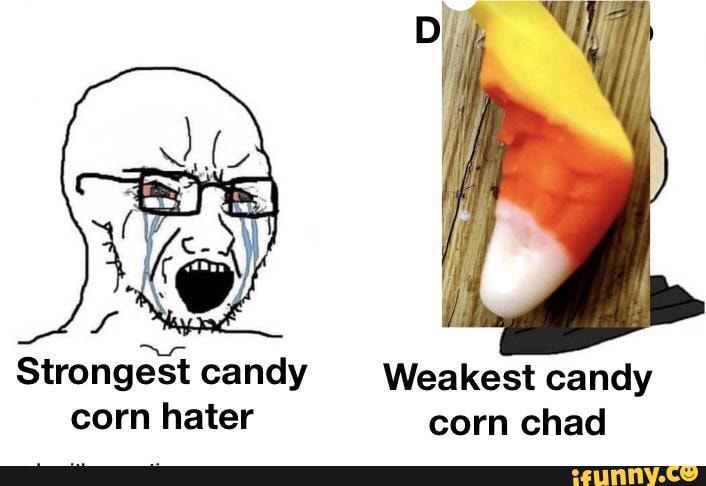 Strongest candy Weakest candy corn hater corn chad - iFunny