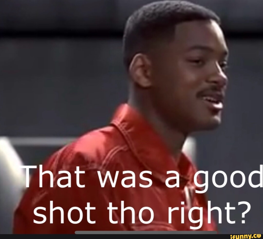 That was good shot tho right? - iFunny