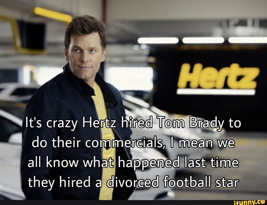 It's crazy Hertz hired Tom Brady to do their commercials, I mean we all ...