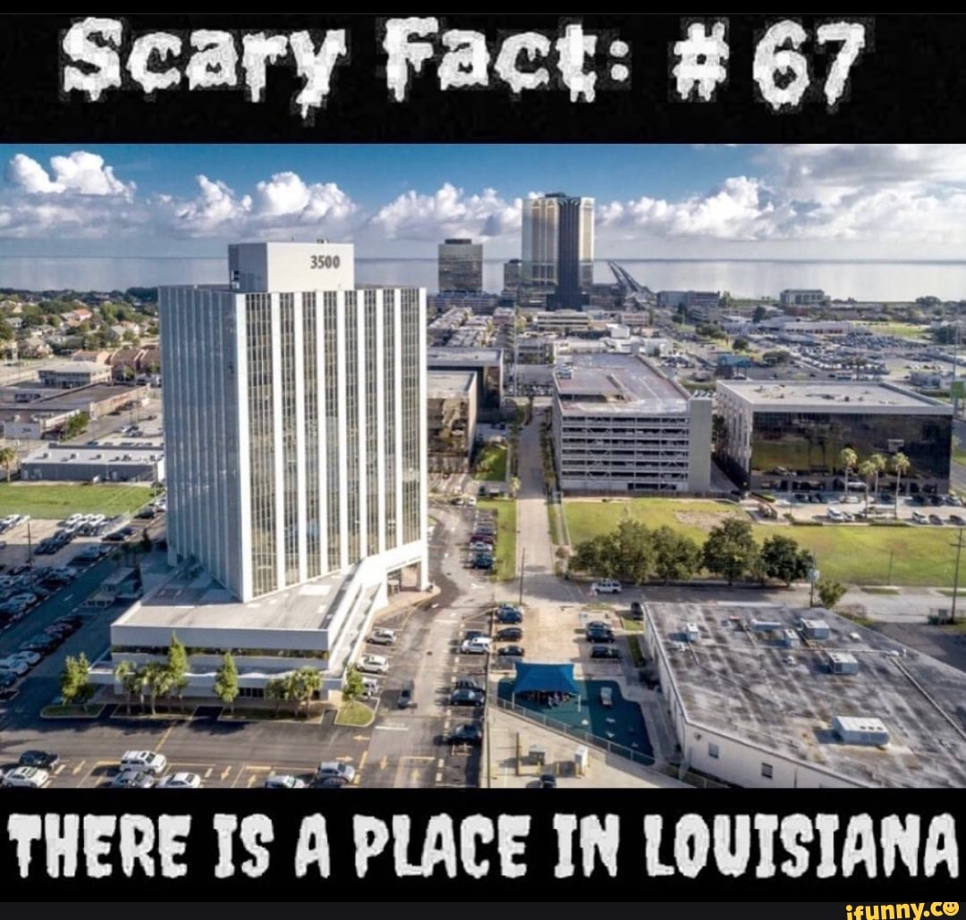 Scary Fact: #67 THERE PLACE IN LOUISTANA - iFunny