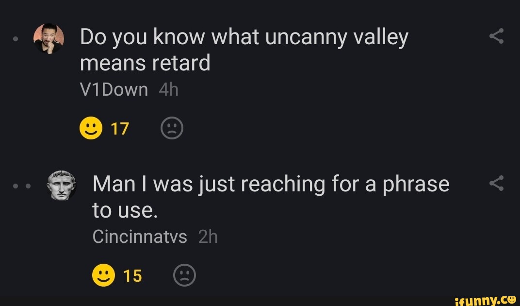 Do you know what uncanny valley means retard V1Down @17 15 Man I was ...
