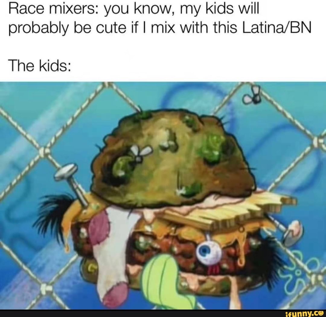 Race mixers: you know, my kids will probably be cute if I mix with this ...