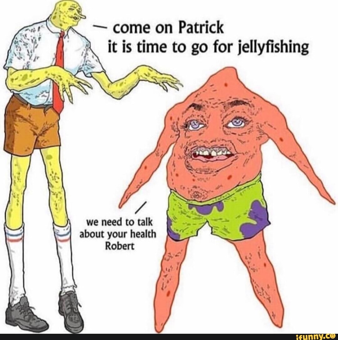 Come on Patrick it is time to go for iellyﬁshlng - iFunny