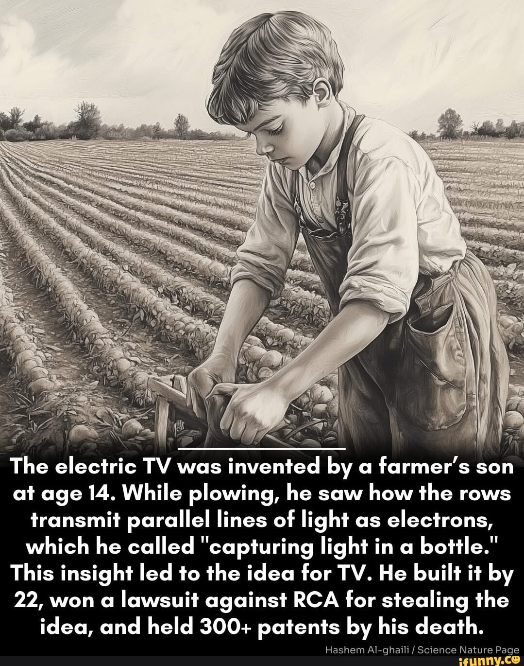 The electric TV was invented by a farmer's son at age 14. While plowing ...