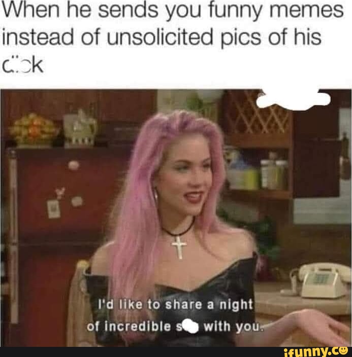 When he sends you funny memes instead of unsolicited pics of his I'd ...