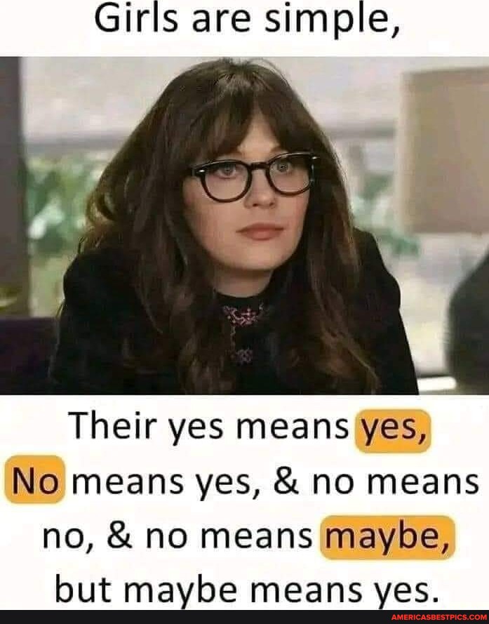 Girls are simple, Their yes means yes, No means yes, & no means no ...
