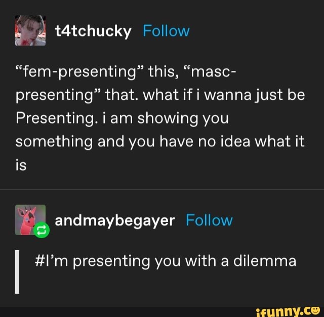 "fem-presenting" this, "masc- presenting" that. what if i wanna just be ...