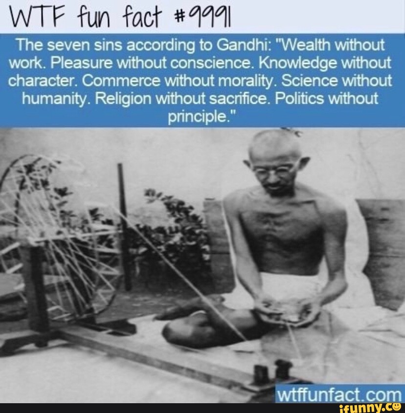 WTF fun fact #444I The seven sins according to Gandhi: "Wealth without ...