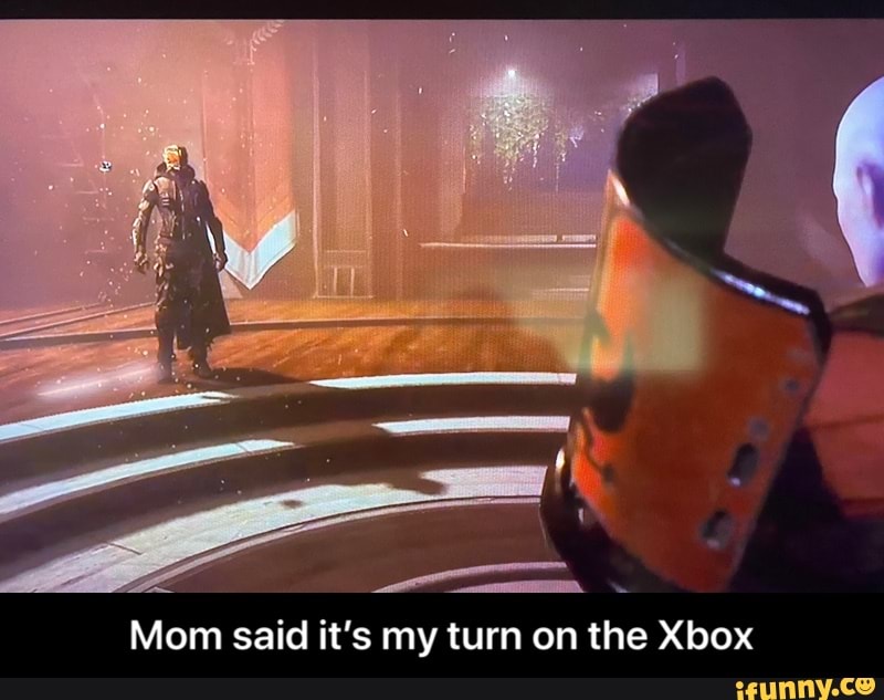 DAR Mom said it's my turn on the Xbox - Mom said it’s my turn on the ...