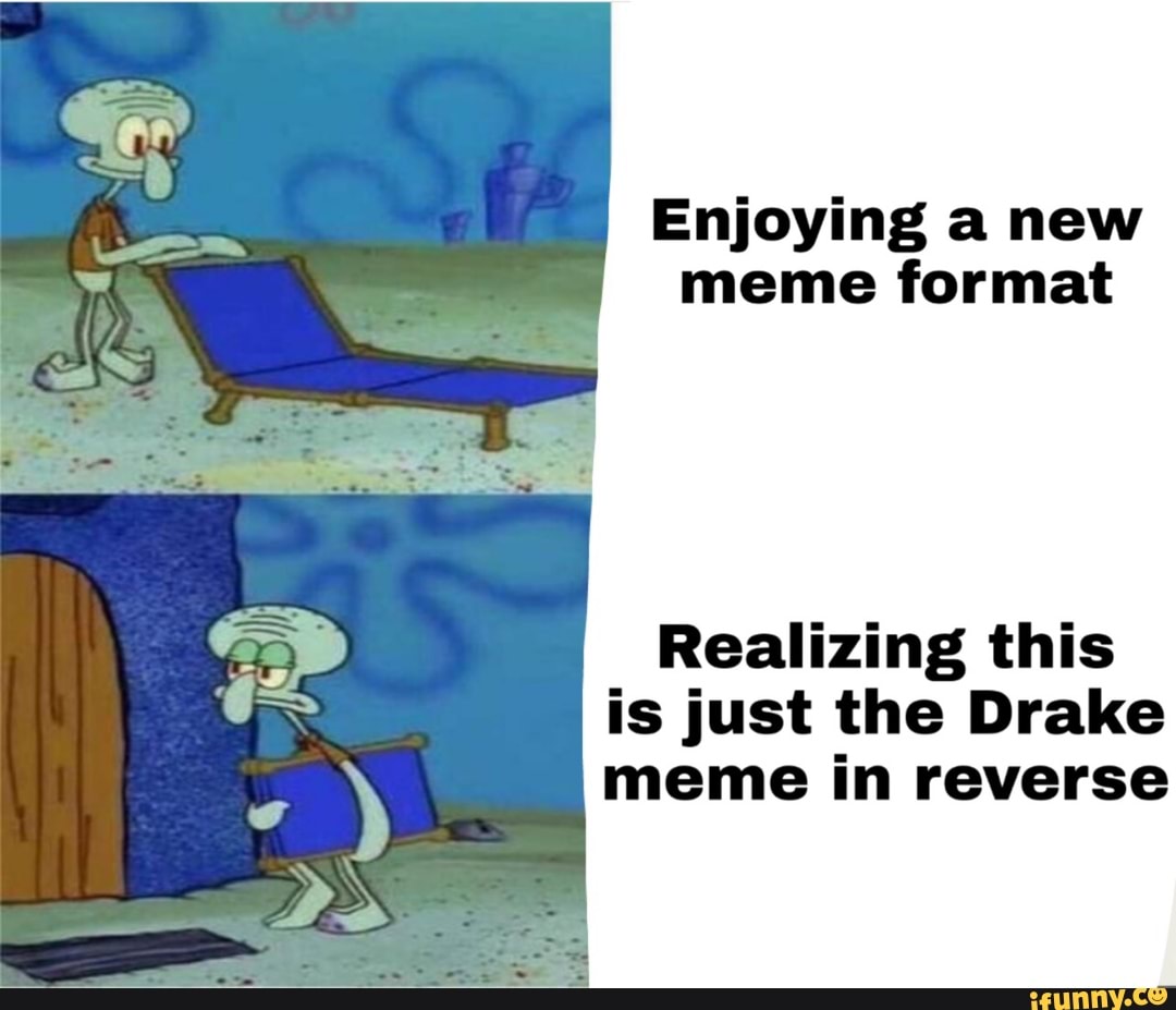 Enjoying a new meme format Realizing this is just the Drake meme in ...