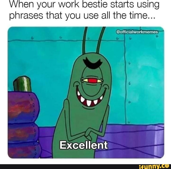 When your work bestie starts using phrases that you use all the time ...