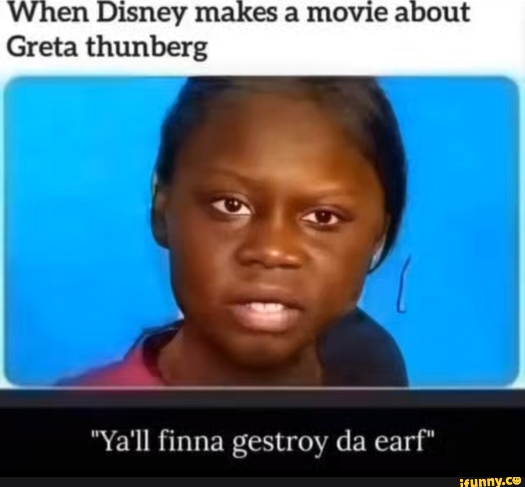 When Disney makes a movie about Greta thunberg "Ya'll finna gestroy da ...