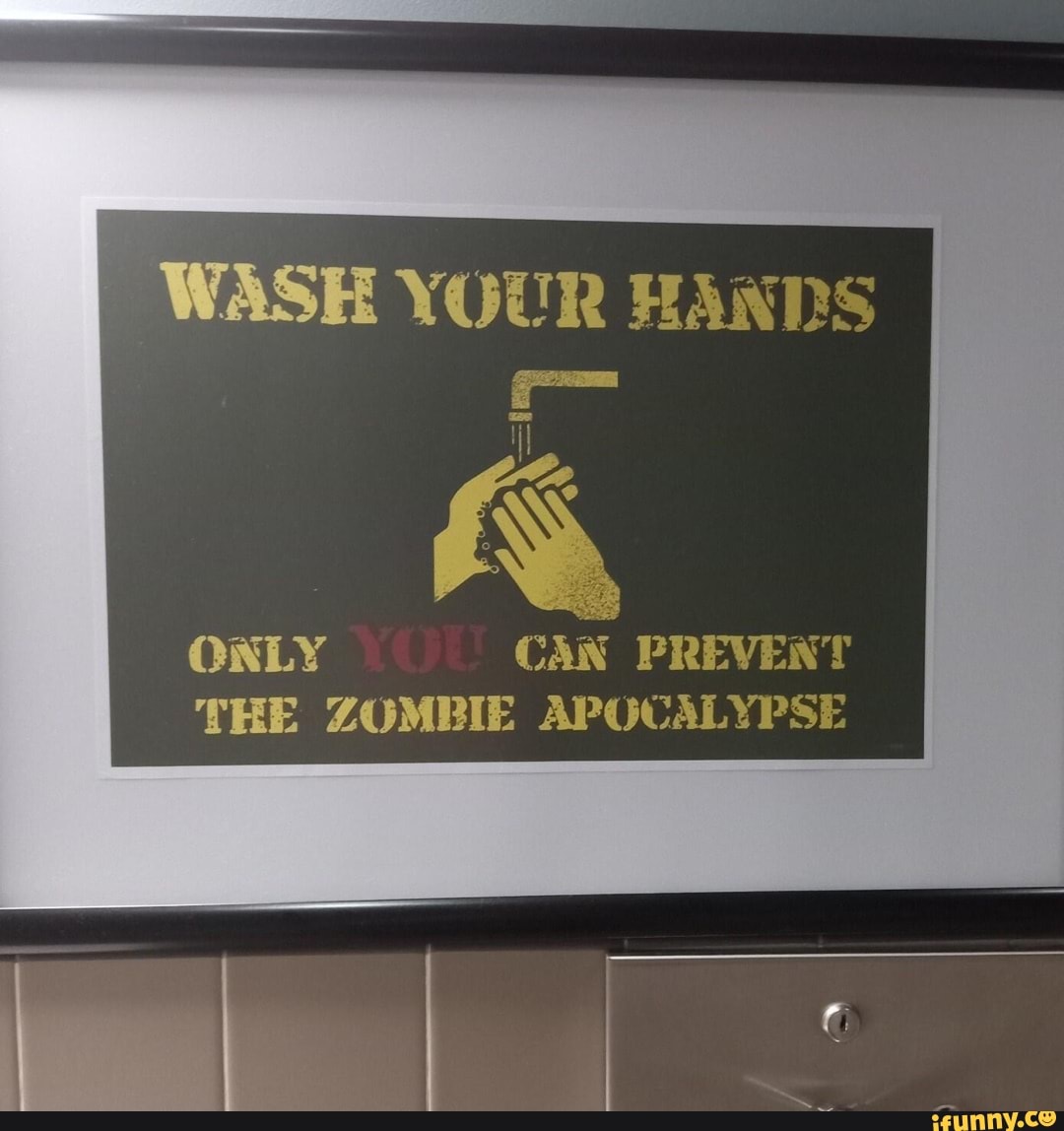 WASH YOUR HANDS ONLY CAN PREVENT THE ZOMBIE APOCALYPSE - iFunny