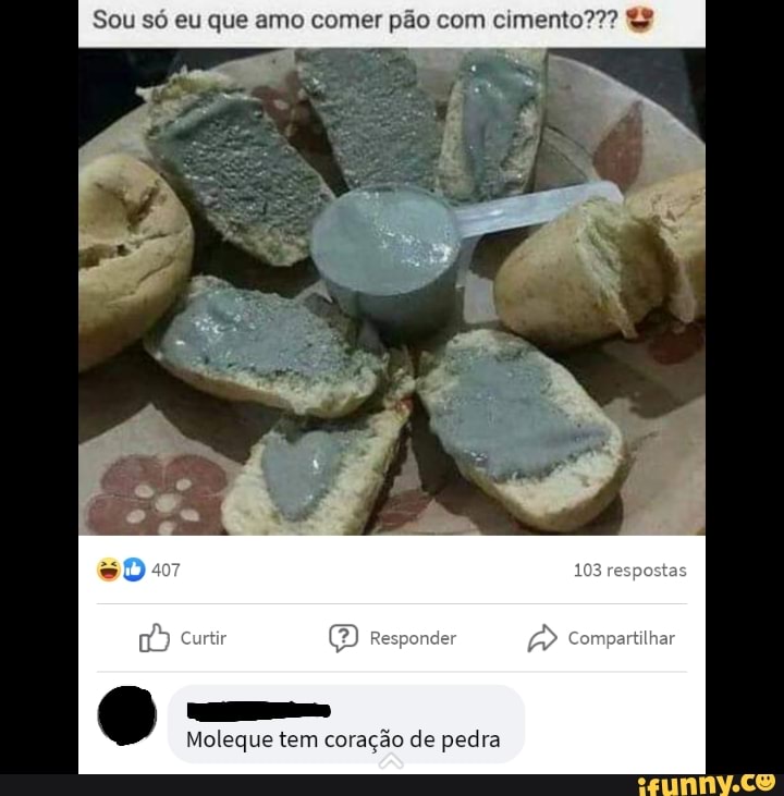 Sou só eu que amo comer pão com cimento??? ES mpartilhar Moleque tem ...