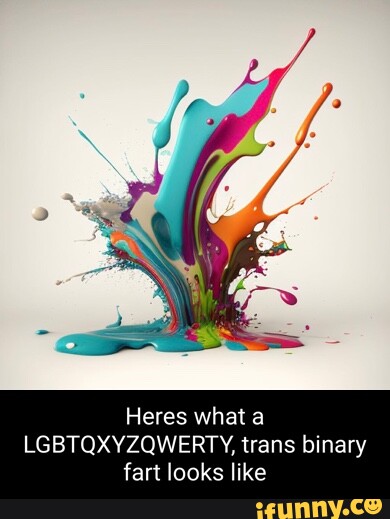 Heres what a LGBTQXYZQWERTY, trans binary fart looks like - iFunny