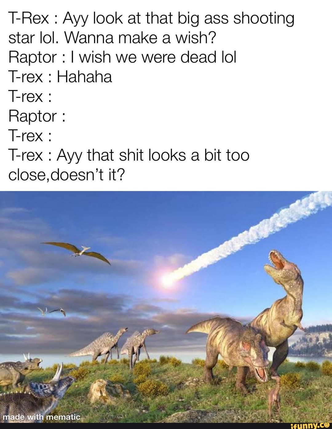 T-Rex : Ayy look at that big ass shooting star lol. Wanna make a wish ...