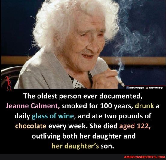 The oldest person ever documented, Jeanne Calment, smoked for 100 years ...