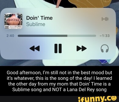 Doin' Time Sublime Good afternoon, I'm still not in the best mood but ...