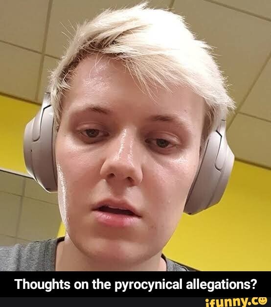 Thoughts on the pyrocynical allegations? - Thoughts on the pyrocynical ...