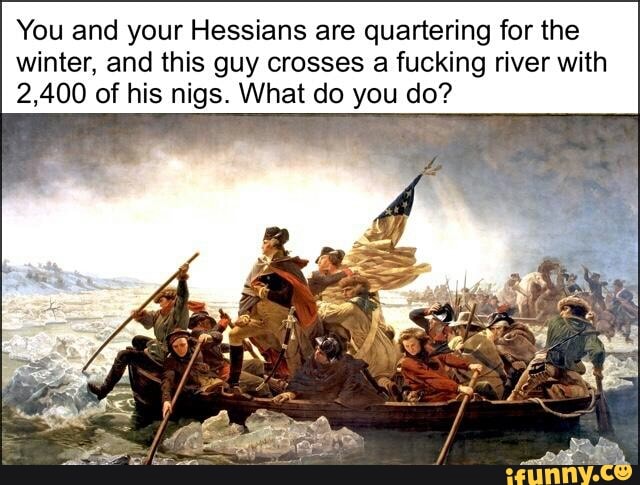 You and your Hessians are quartering for the winter, and this guy ...