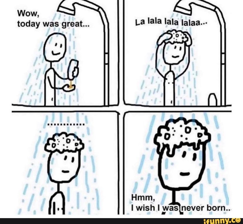 Wow, today was great... La lala lala lalaa..- wish was never born ...