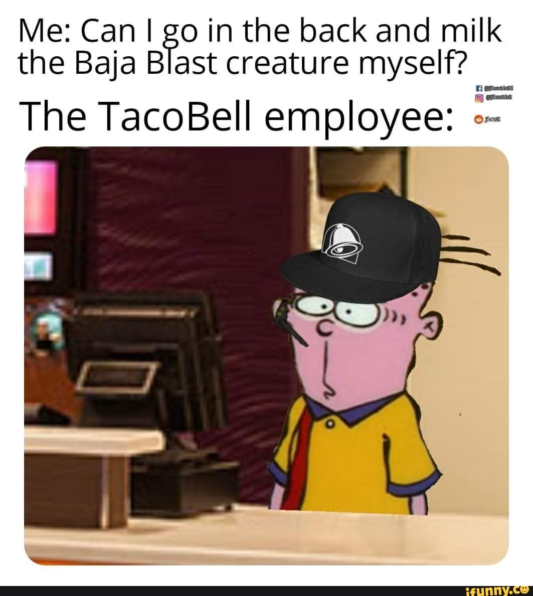 Me: Can go in the back and milk the Baja Blast creature myself? The ...