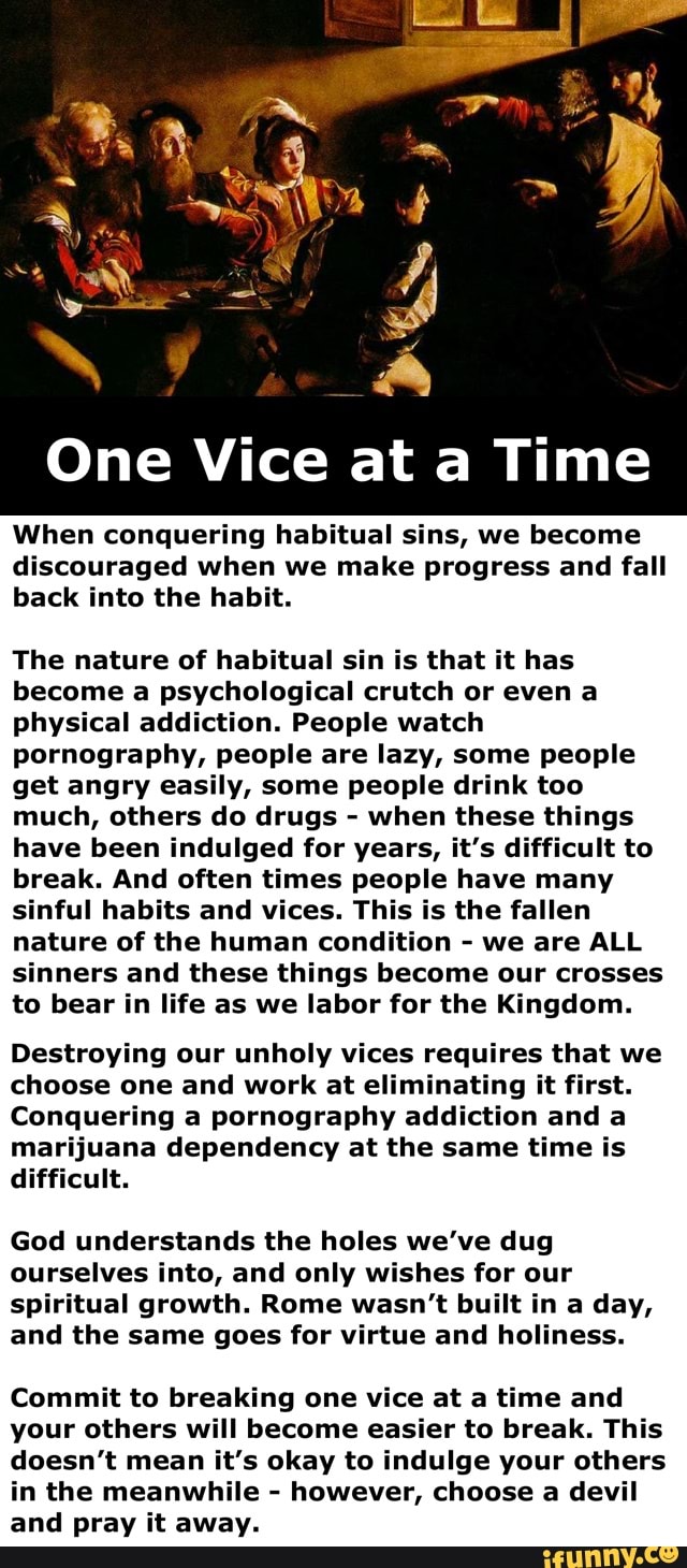 One Vice at a Time When conquering habitual sins, we become discouraged ...