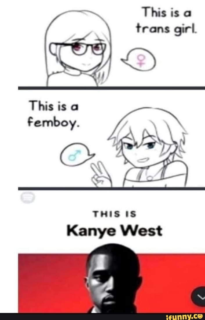 This is a trans girl. This is a Femboy. THIS Kanye West - iFunny