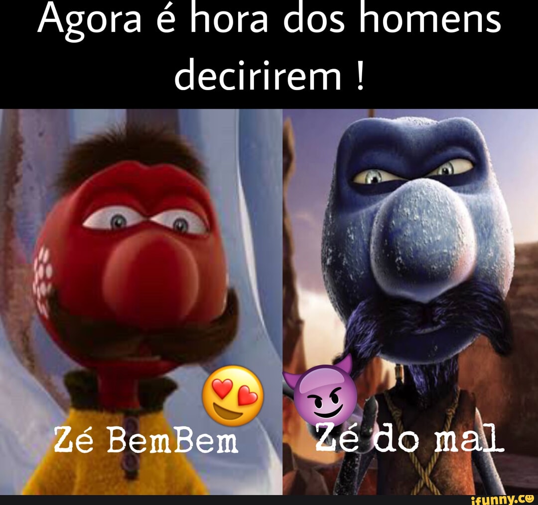 Agora é hora dos homens irem ! Zé BemBem Zé do mal. - iFunny