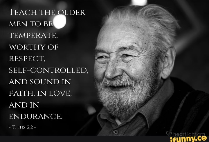 TEACH TH OLDER MEN TO BE TEMPERATE, WORTHY OF RESPECT, SET CONTROLLED ...
