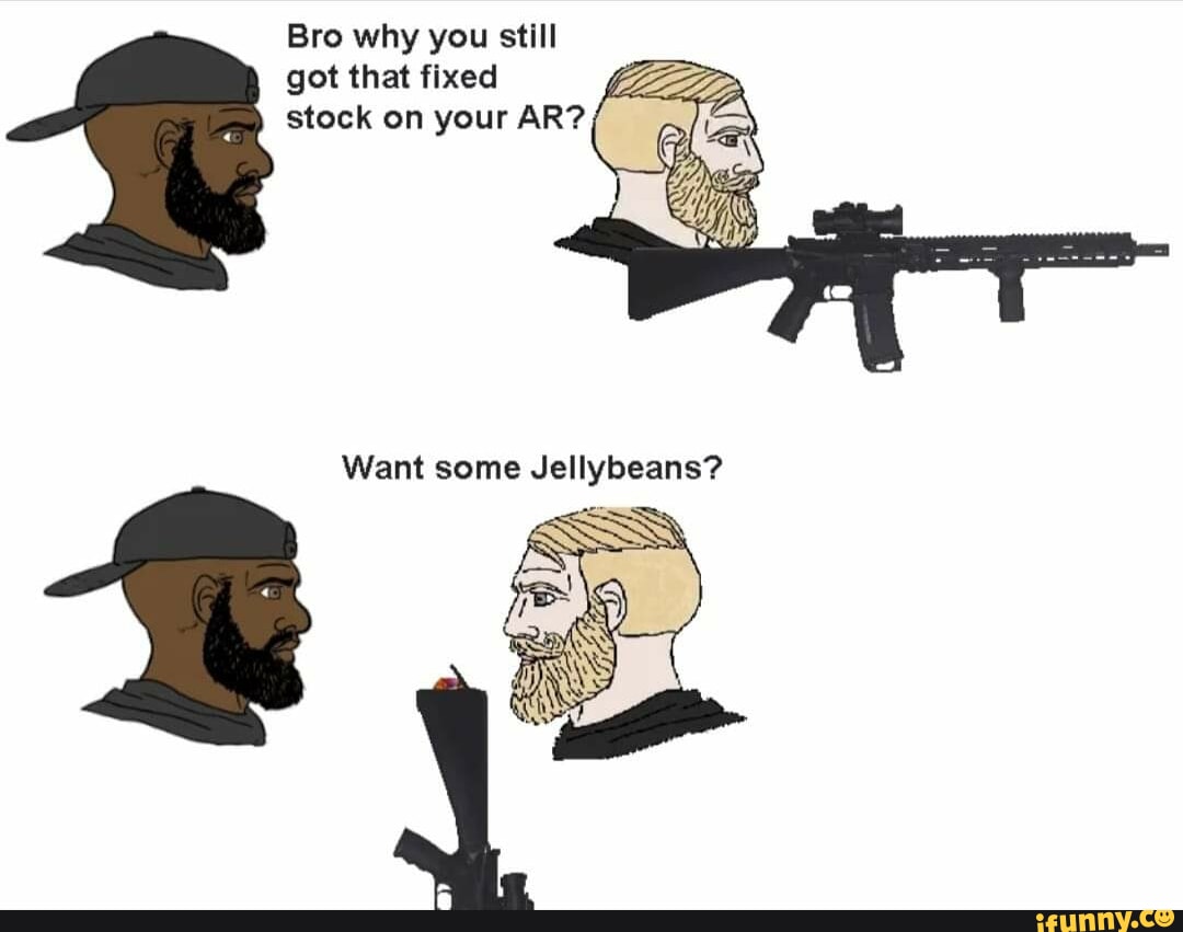 Bro why you still got that fixed stock on your AR? Want some Jellybeans ...