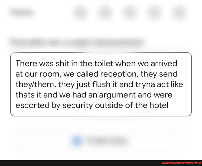 There was shit in the toilet when we arrived at our room, we called ...