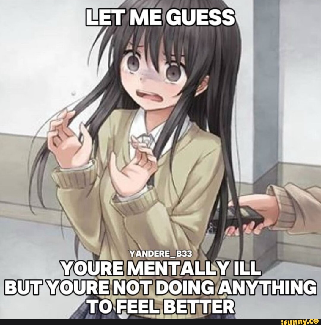 LET ME GUESS YANDERE_B33 YOURE MENTALLY ILL BUT YOURE NOT DOING ...