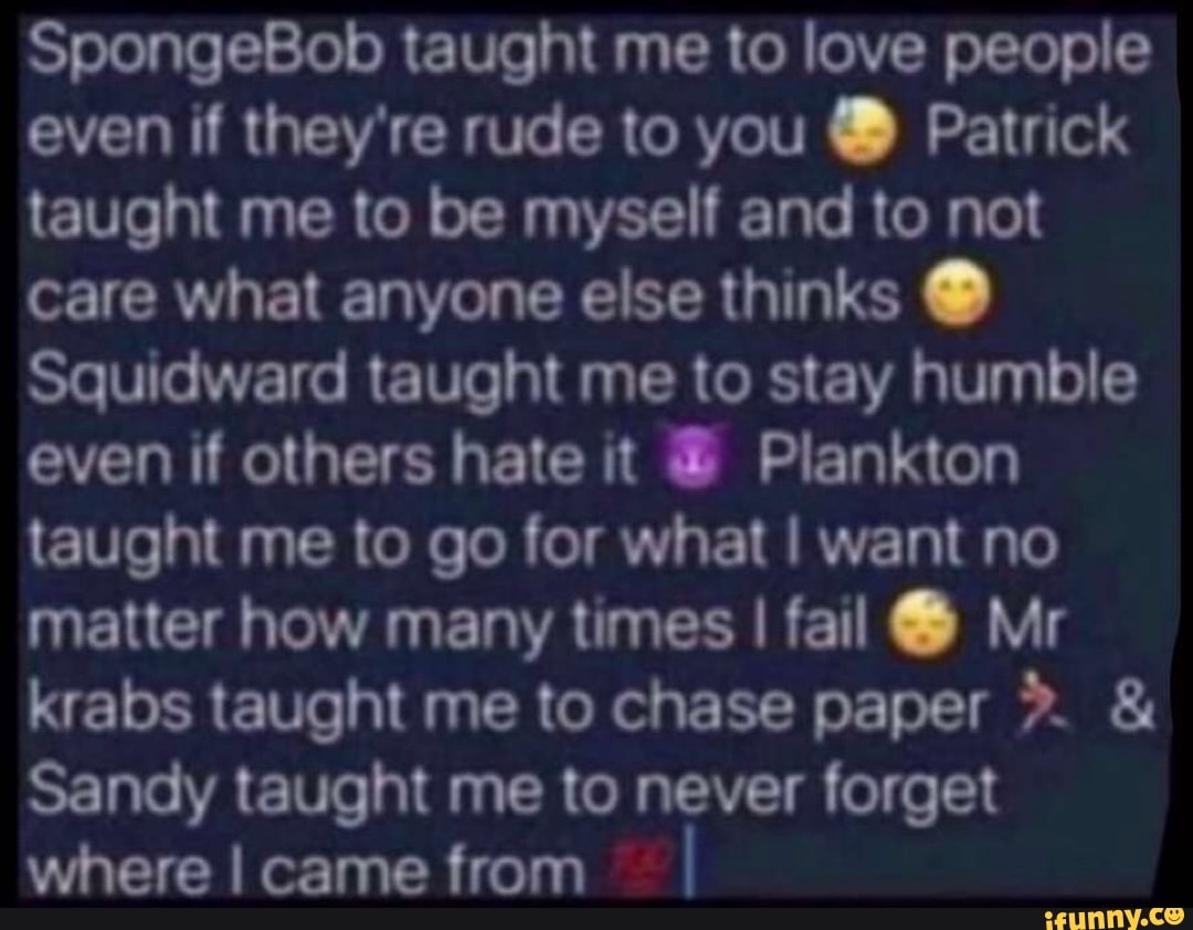 SpongeBob taught me to love people even if they're rude to you ...