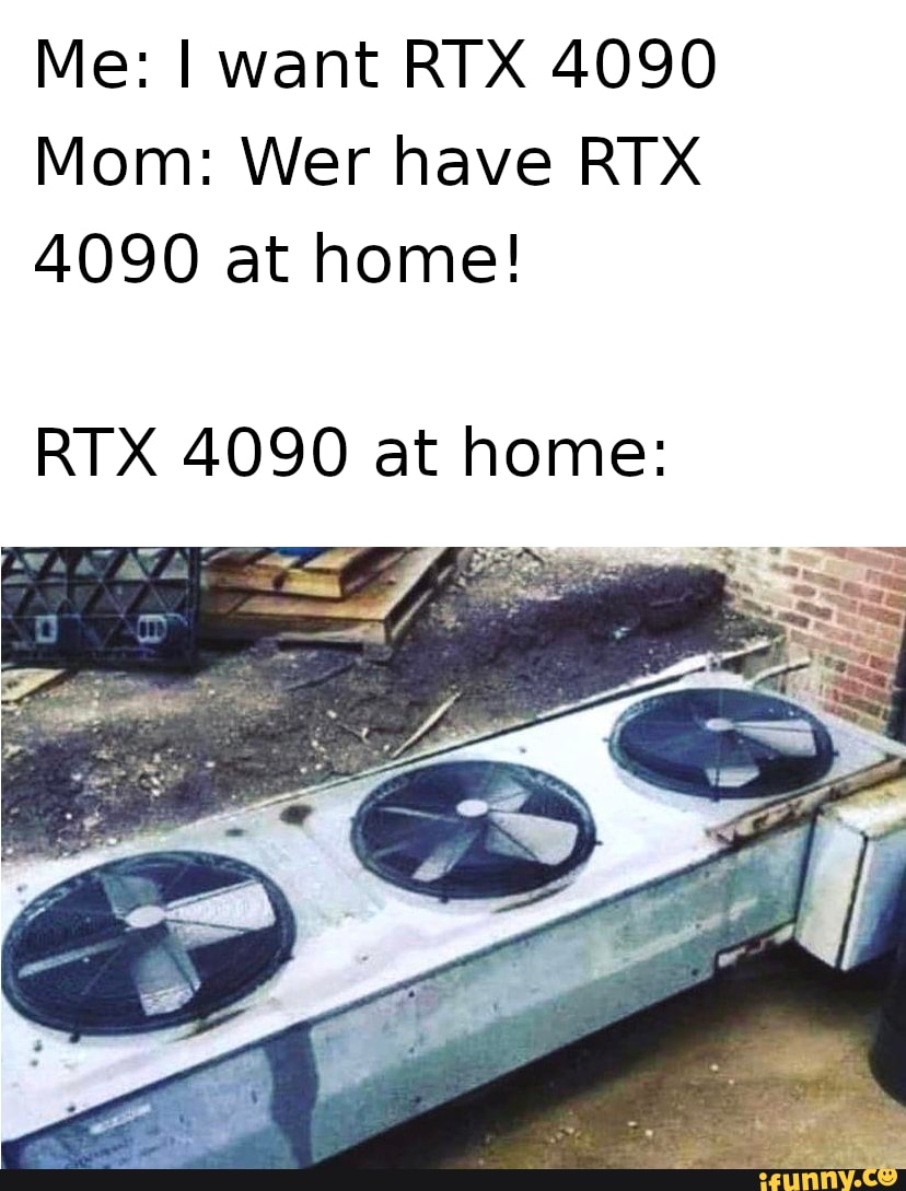 Me: I want RTX 4090 Mom: Wer have RTX 4090 at home! RTX 4090 at home ...