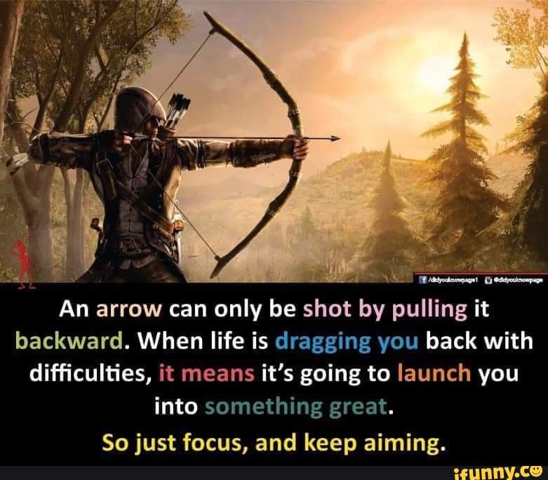 An arrow can only be shot by pulling it backward. When life is dragging you back with ...
