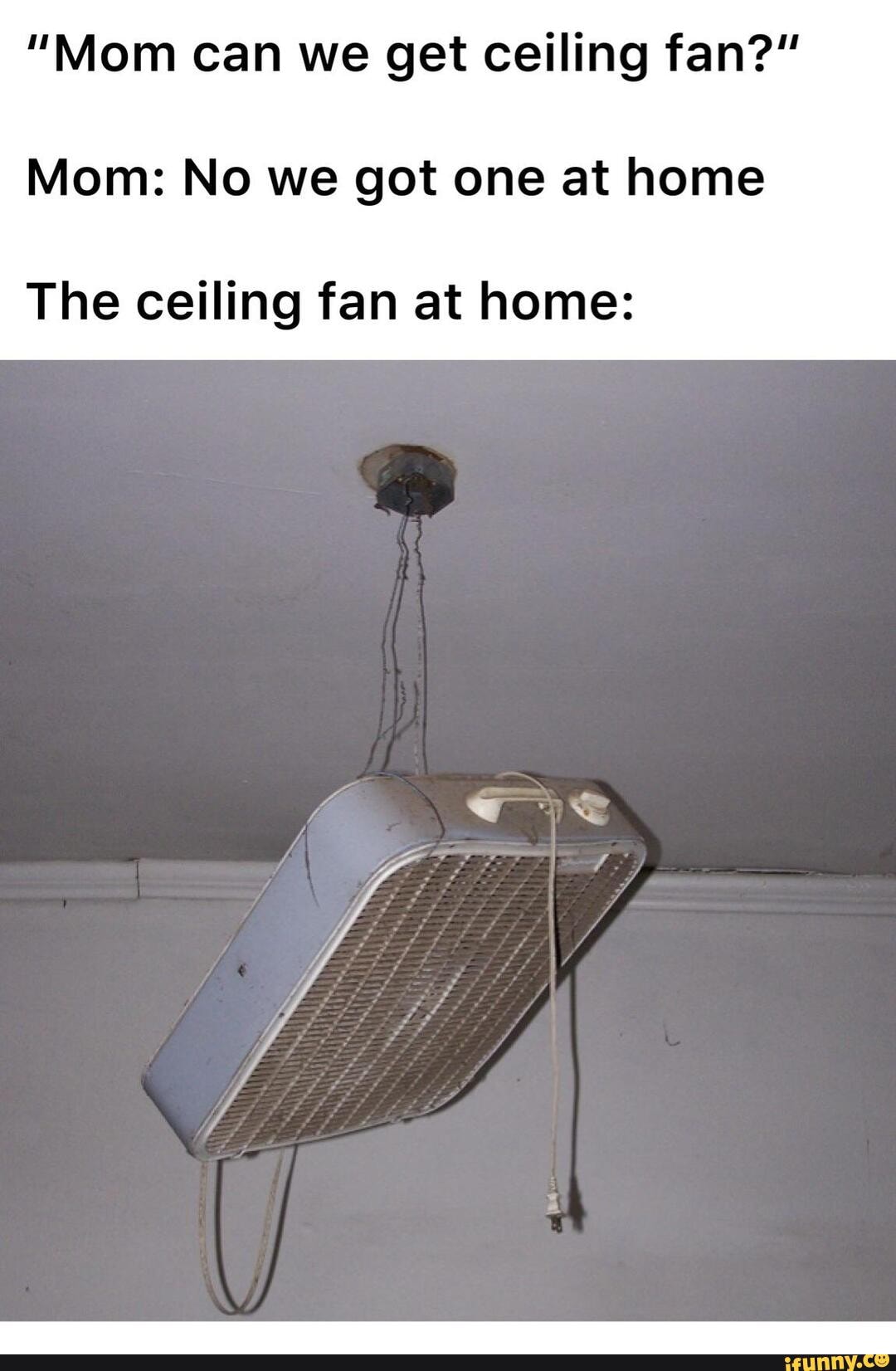 "Mom can we get ceiling fan?" Mom: No we got one at home The ceiling ...