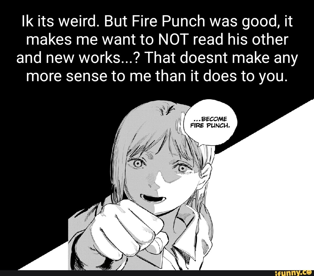 Ik its weird. But Fire Punch was good, it makes me want to NOT read his ...
