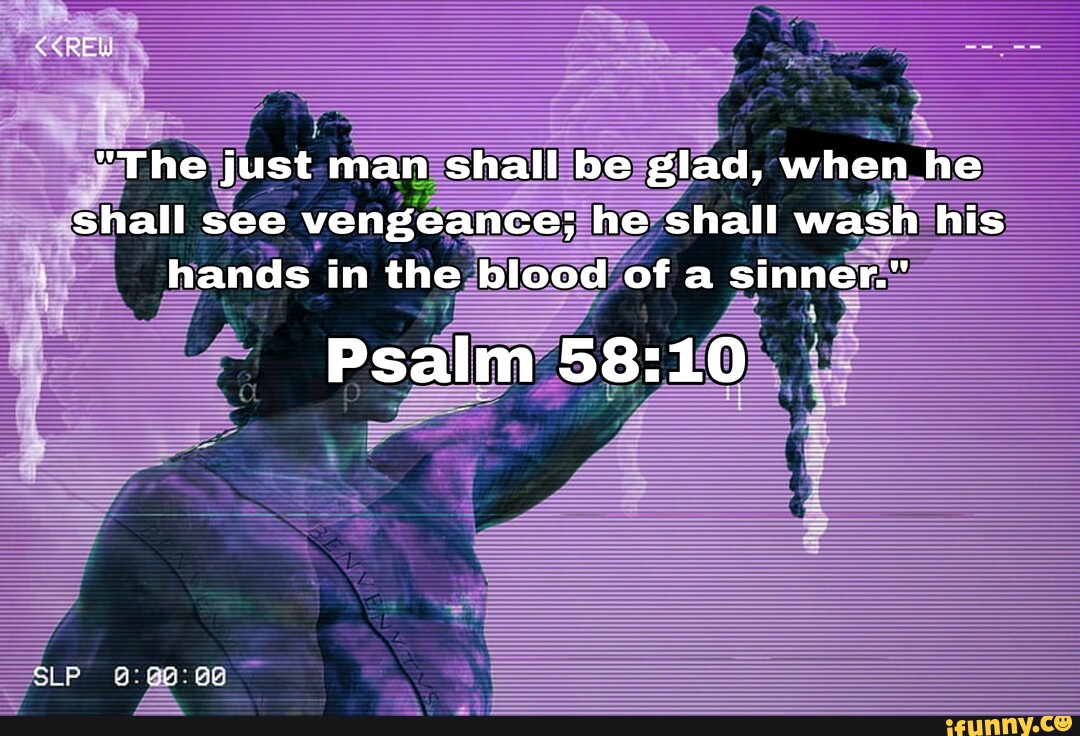 "The just man shall be glad, when he shall see vengeance; he shall wash ...