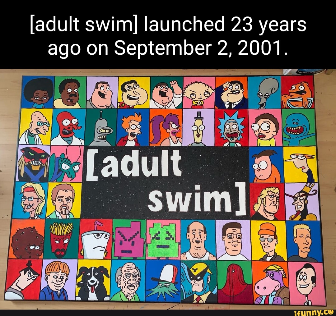 [adult swim] launched 23 years ago on September 2, 2001. ais - iFunny