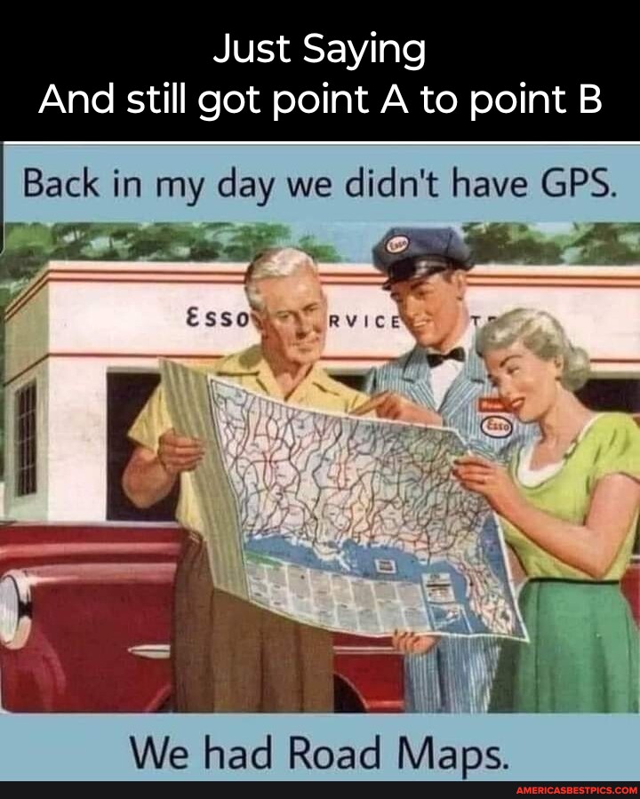 Just Saying And still got point A to point Back in my day we didn't ...
