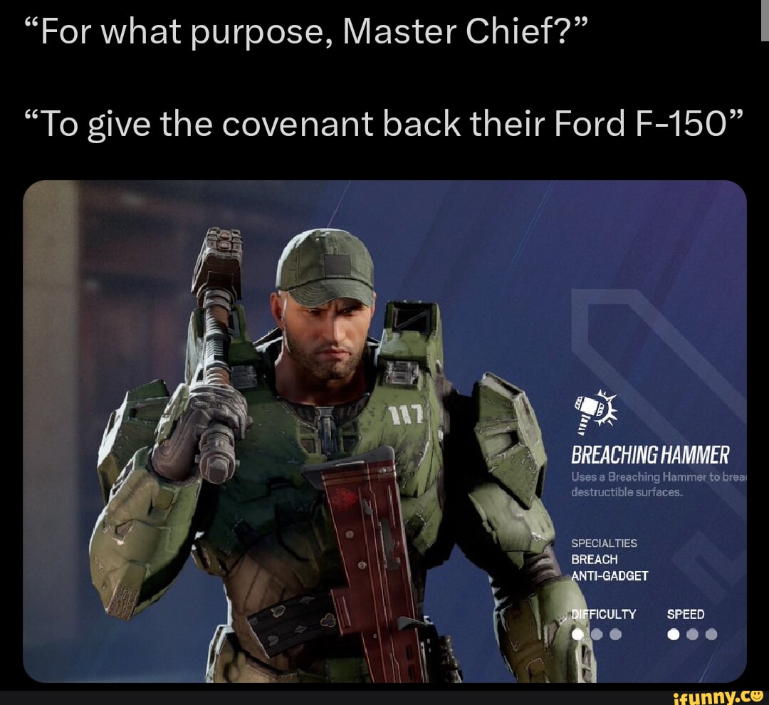 "For what purpose, Master Chief?" "To give the covenant back their Ford F-150" BREACHING HAMMER ...