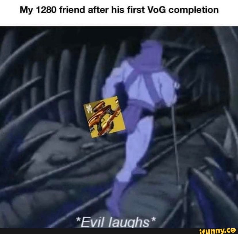 My 1280 friend after his first VoG completion *Evil laughs* - iFunny
