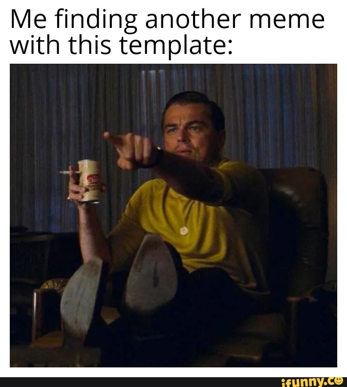 Me finding another meme with this template: - iFunny