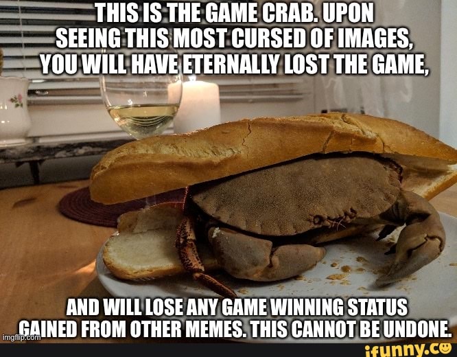THIS IS THE GAME CRAB. UPON SEEING THIS MOST CURSED OF IMAGES, YOU WILL ...