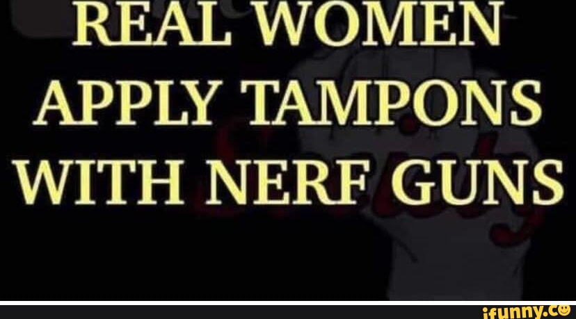 REAL WOMEN APPLY TAMPONS WITH NERF GUNS - iFunny